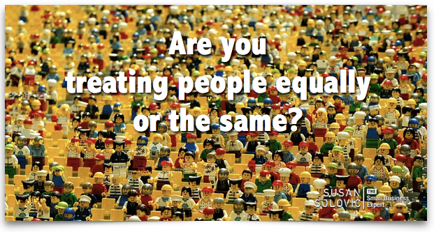 treat people equally in your company but not the same – Susan Solovic